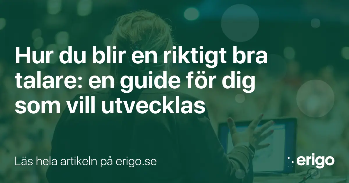 Hur du blir en riktigt bra talare – en praktisk guide | Erigo